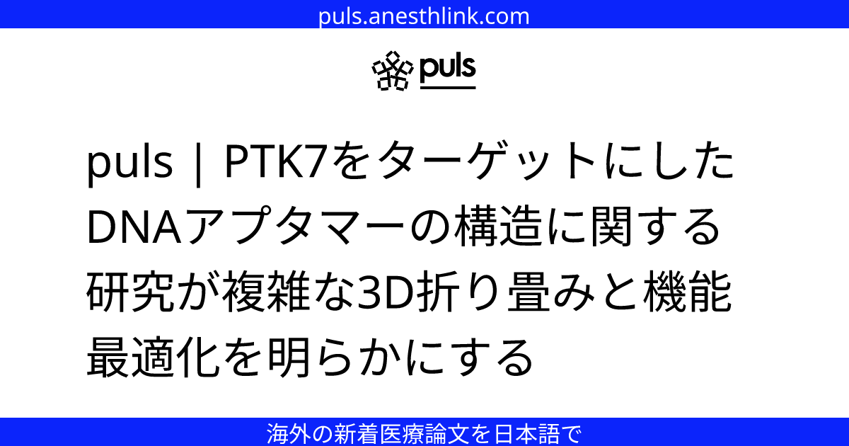 puls | PTK7をターゲットにしたDNAアプタマーの構造に関する研究が複雑な3D折り畳みと機能最適化を明らかにする